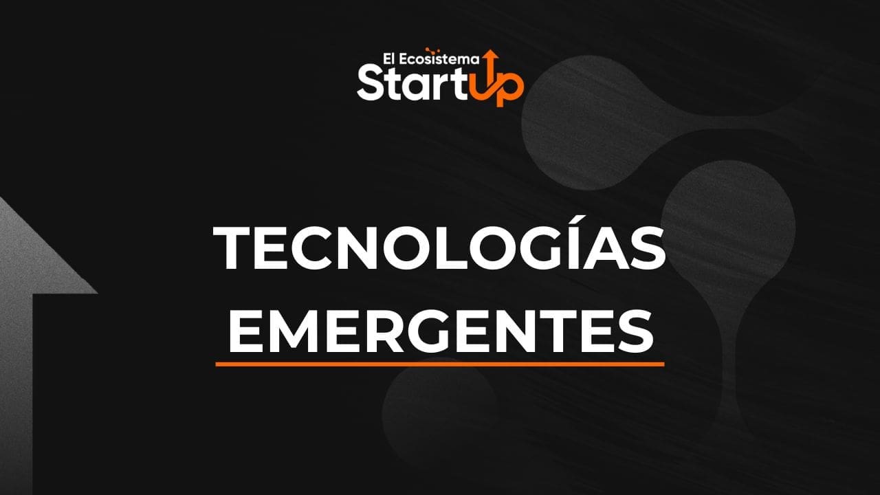 Tecnologías emergentes que revolucionarán el futuro - El Ecosistema Startup Tecnologías emergentes que revolucionarán el futuro - El Ecosistema Startup
